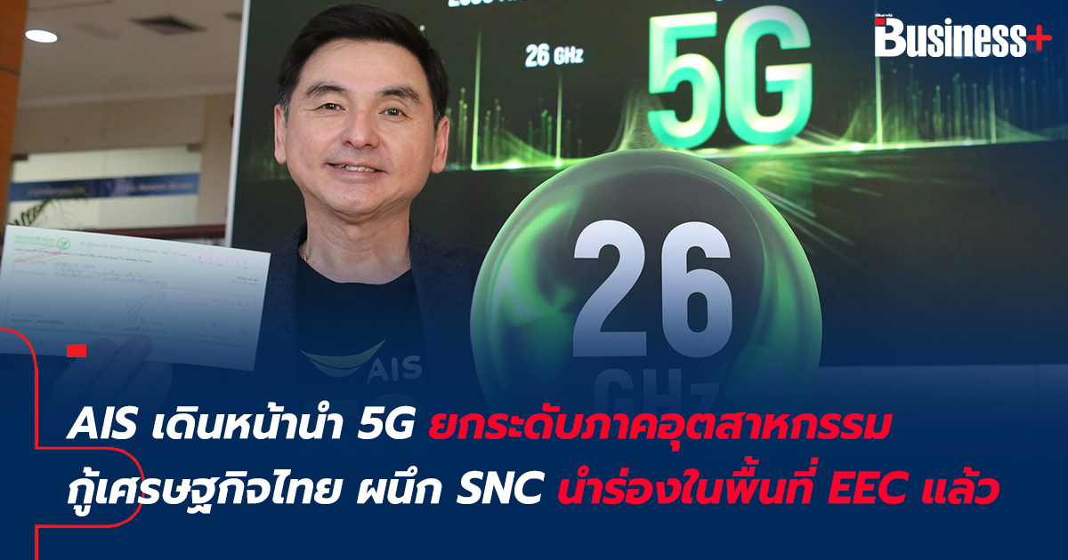 AIS นำ 5G ยกระดับภาคอุตสาหกรรม กู้เศรษฐกิจไทย พร้อมผนึก SNC นำร่องในพื้นที่ EEC แล้ว