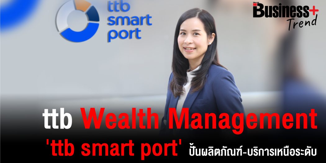 Wealth Management 'ttb smart port' ปั้นผลิตภัณฑ์-บริการเหนือระดับ