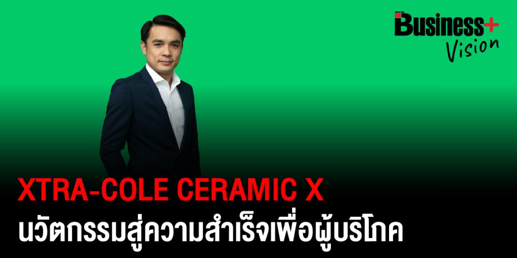 Xtra-Cole Ceramic X นวัตกรรมสู่ความสำเร็จเพื่อผู้บริโภค