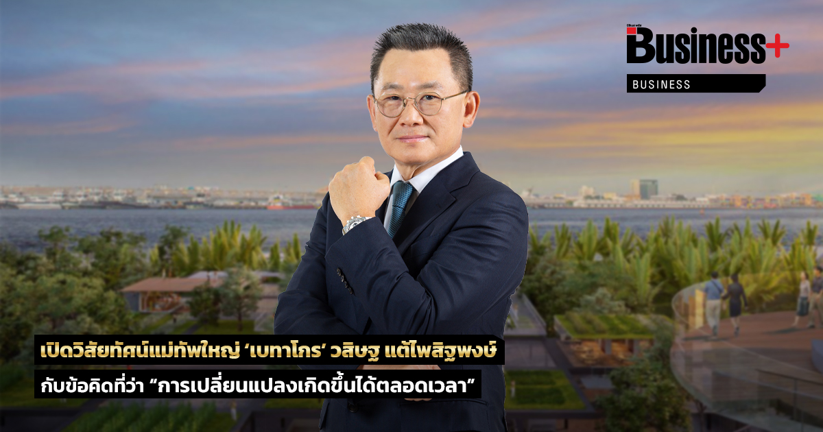 เปิดวิสัยทัศน์แม่ทัพใหญ่ ‘เบทาโกร’ วสิษฐ แต้ไพสิฐพงษ์ กับข้อคิดที่ว่า ...