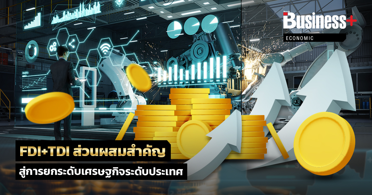FDI+TDI ส่วนผสมสำคัญ สู่การยกระดับเศรษฐกิจระดับประเทศ