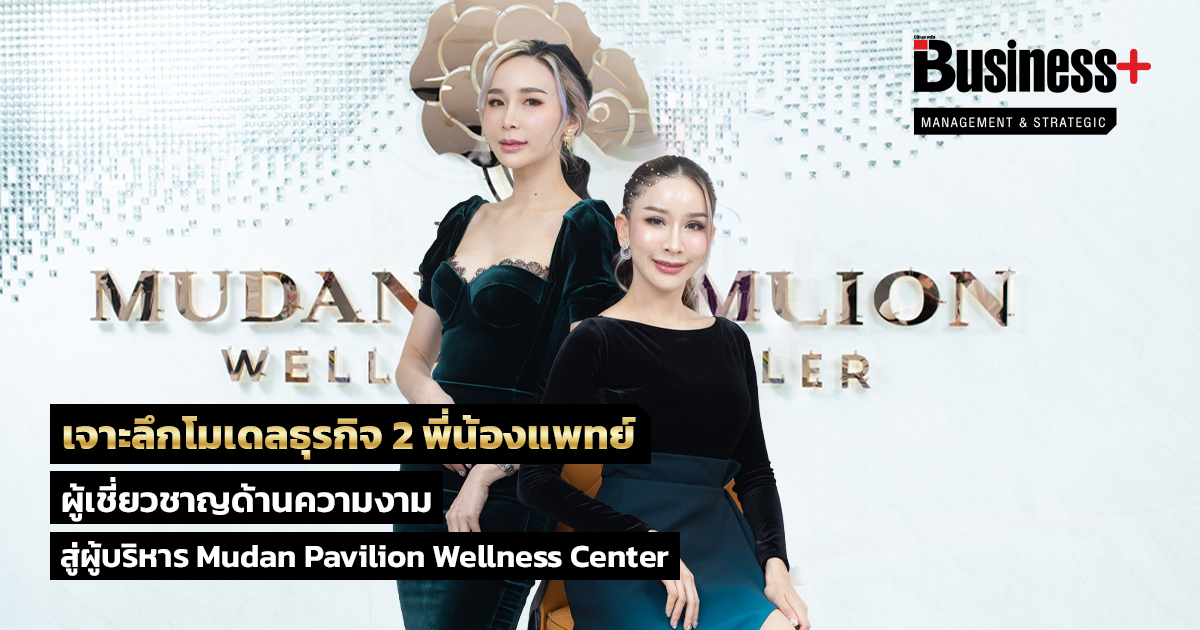 เจาะลึกโมเดลธุรกิจ 2 พี่น้องแพทย์ ผู้เชี่ยวชาญด้านความงาม สู่ผู้บริหาร Mudan Pavilion Wellness ...