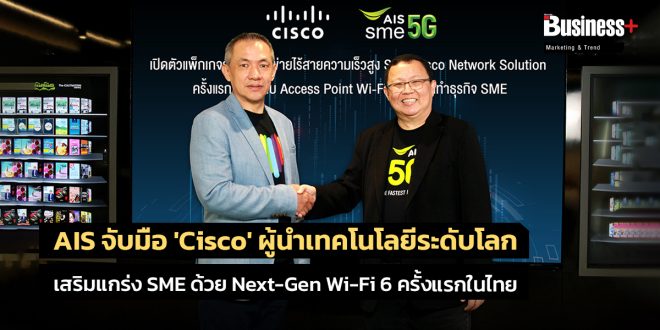 AIS จับมือ 'Cisco' ผู้นำเทคโนโลยีระดับโลก เสริมแกร่ง SME ด้วย Next-Gen ...