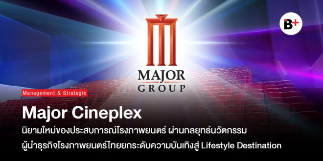 Major Cineplex นิยามใหม่ของประสบการณ์โรงภาพยนตร์ผ่านกลยุทธ์นวัตกรรม ...